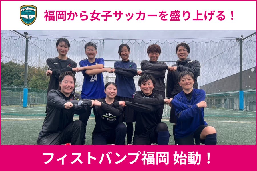 女子サッカーの新たな一歩を共に、「FistBump福岡」始動！＃JFAクラファン - CAMPFIRE (キャンプファイヤー)