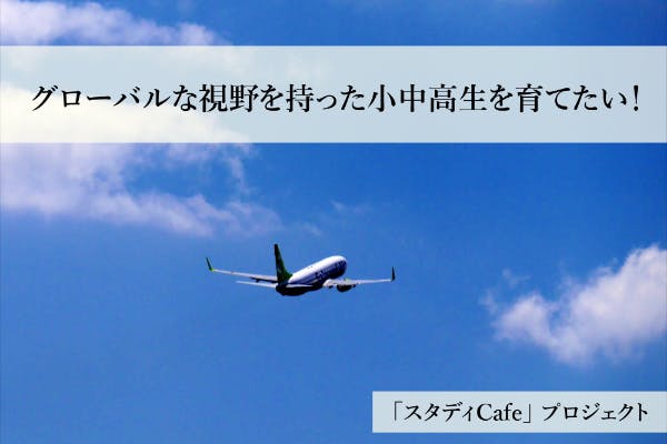 活動報告一覧 - グローバルな視野を持った小中高生を育てたい！「スタディCafe」プロジェクト - CAMPFIRE (キャンプファイヤー)