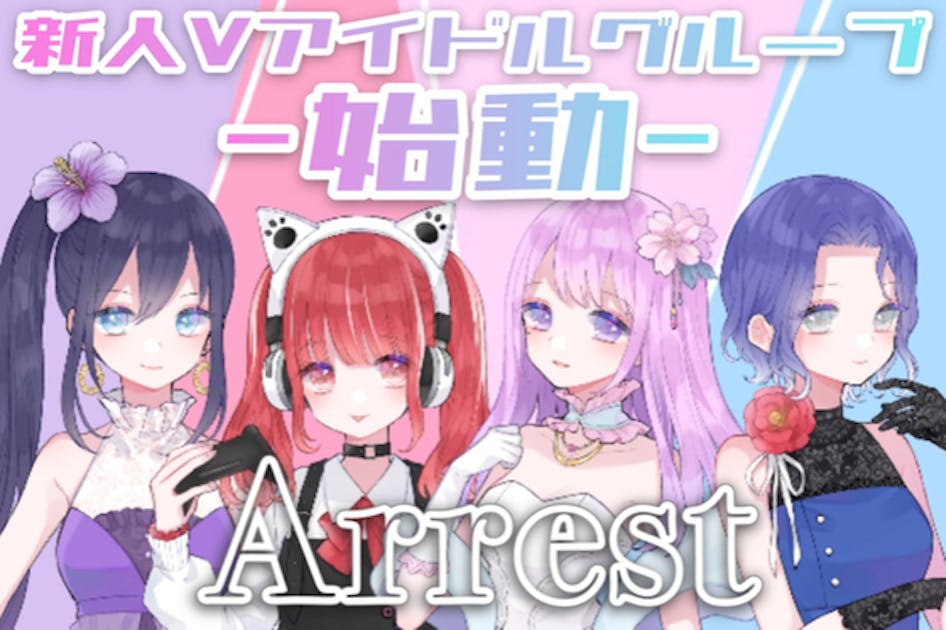 【個人勢】新生Vアイドルグループ《Arrest》爆誕に愛の手を！【Vtuber】 - CAMPFIRE (キャンプファイヤー)