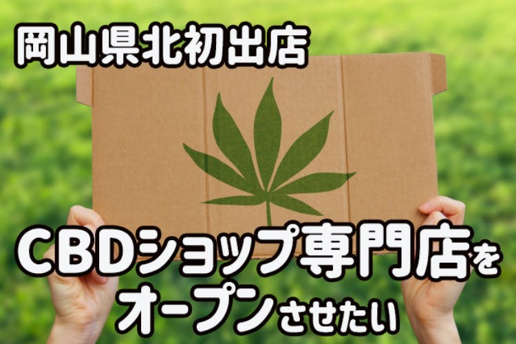 【岡山県北初】CBD（カンナビジオール）を全国に広める拠点を作りたい！ - CAMPFIRE (キャンプファイヤー)