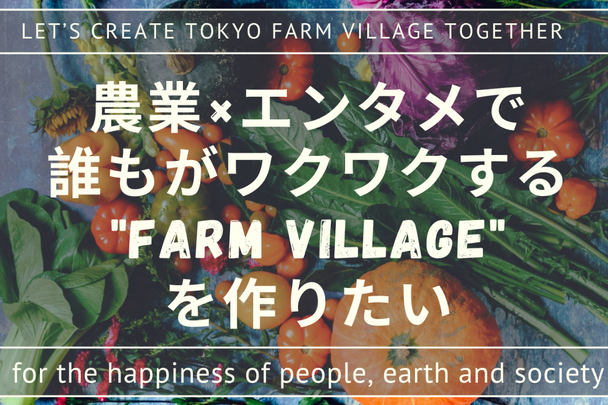 農業×エンタメでワクワクするTokyo Farm Villageを作りたい! - CAMPFIRE (キャンプファイヤー)