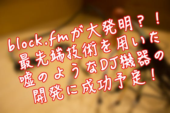 活動報告一覧 - block.fmが最先端の技術を用いた嘘のようなDJ機器を発明予定！！ - CAMPFIRE (キャンプファイヤー)
